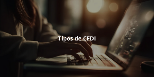 Tipos de CFDI y sus usos: Todo lo que necesitas saber